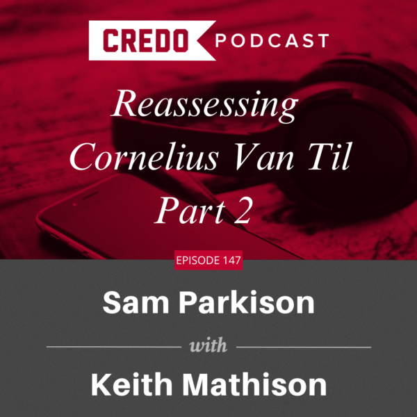 Reassessing Cornelius Van Til (Part 2): Sam Parkison with Keith ...